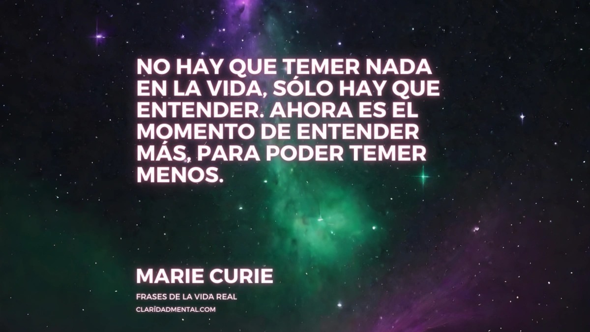 Marie Curie: No hay que temer nada en la vida, sólo hay que entender ...