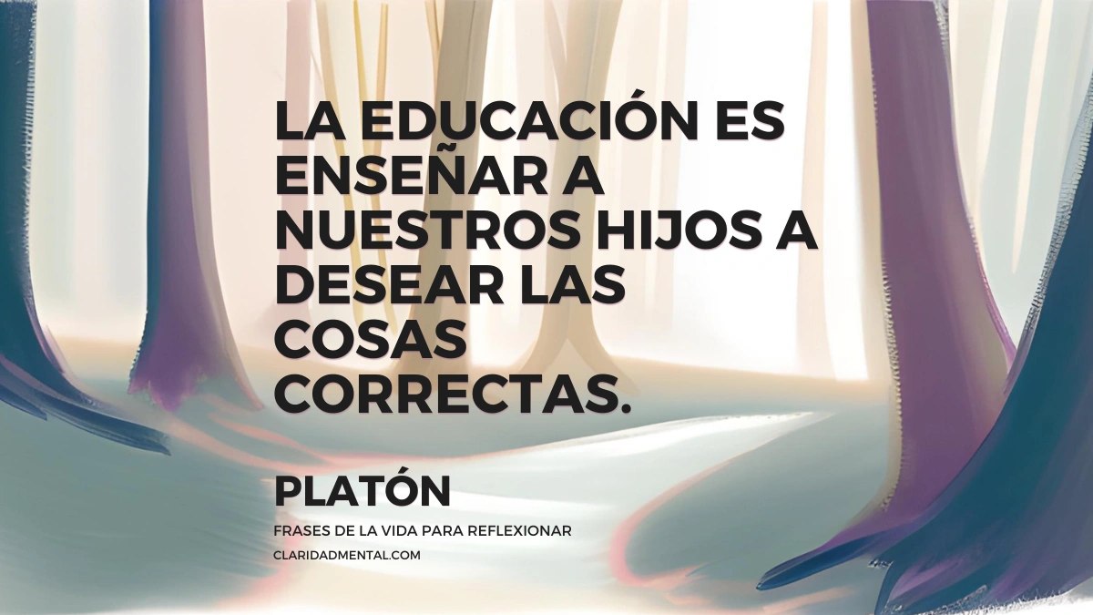 Platón: La educación es enseñar a nuestros hijos a desear las cosas ...