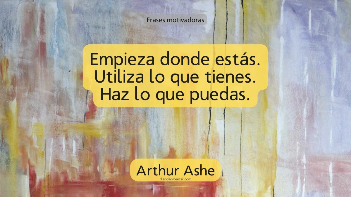 Arthur Ashe: Empieza donde estás. Utiliza lo que tienes. Haz lo que puedas.
