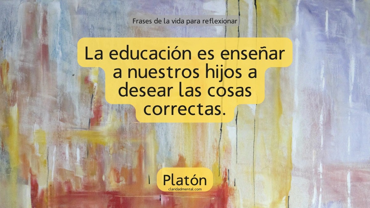 Platón: La educación es enseñar a nuestros hijos a desear las cosas ...