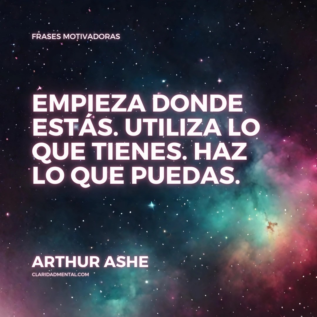 Arthur Ashe: Empieza donde estás. Utiliza lo que tienes. Haz lo que puedas.